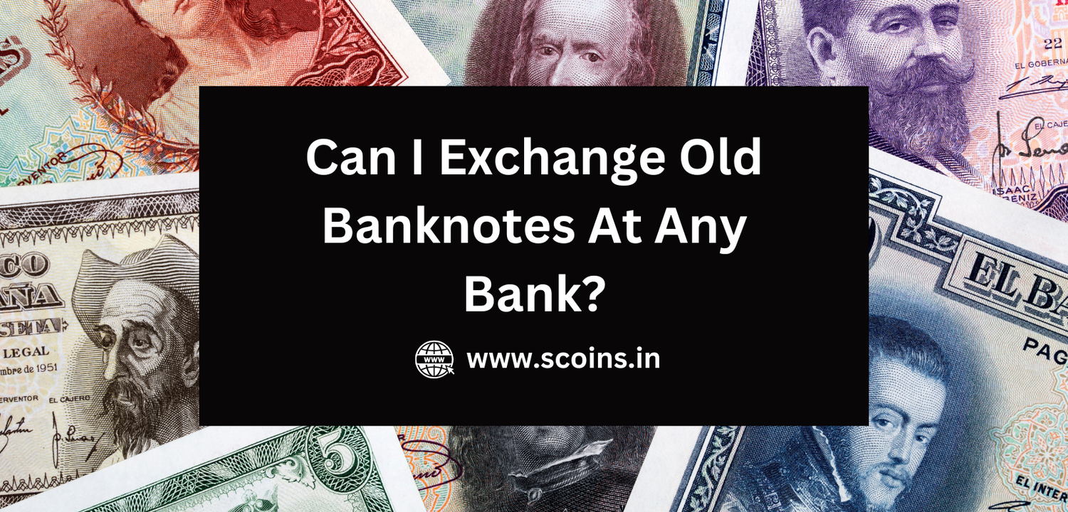 Can I Exchange Old Banknotes At Any Bank? – SCOINS INDIA